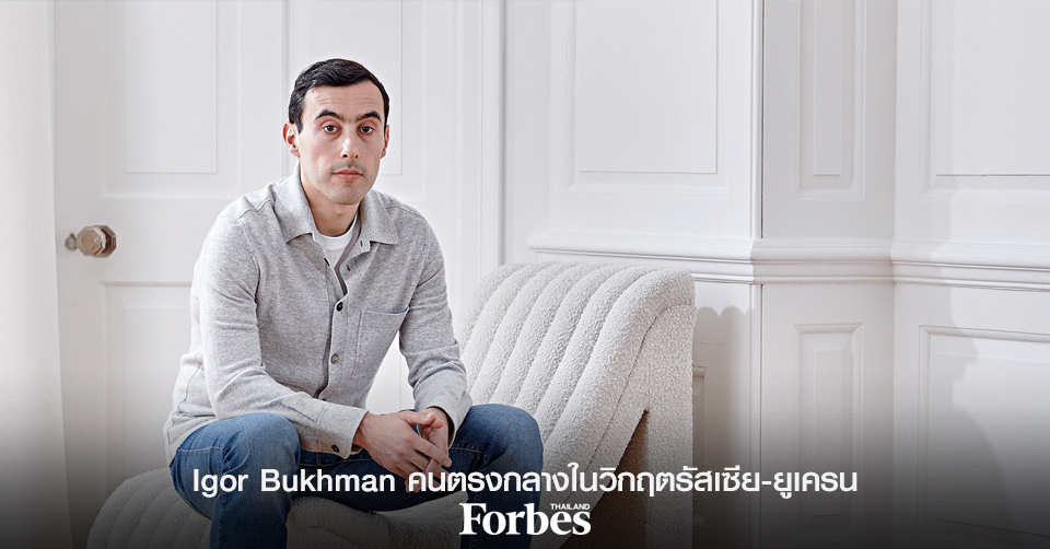 Igor Bukhman คนตรงกลางในวิกฤตรัสเซีย -ยูเครน - Forbes Thailand